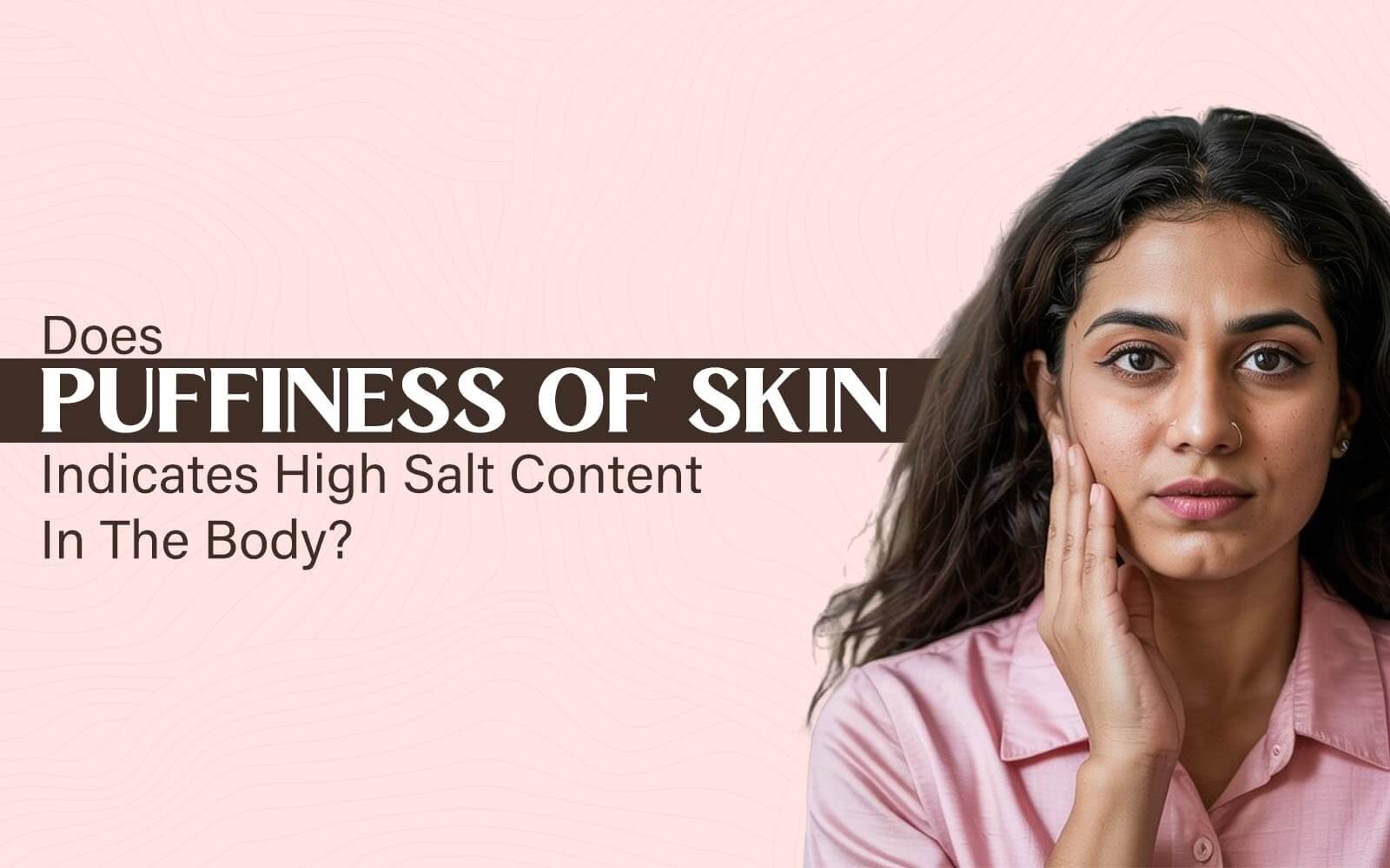 Skin Puffiness & Salt Levels: What’s the Connection?